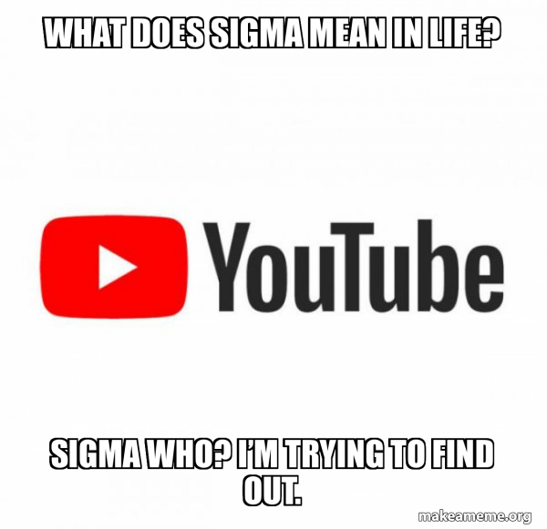 What does sigma mean in life? Sigma who? I’m trying to find out ...