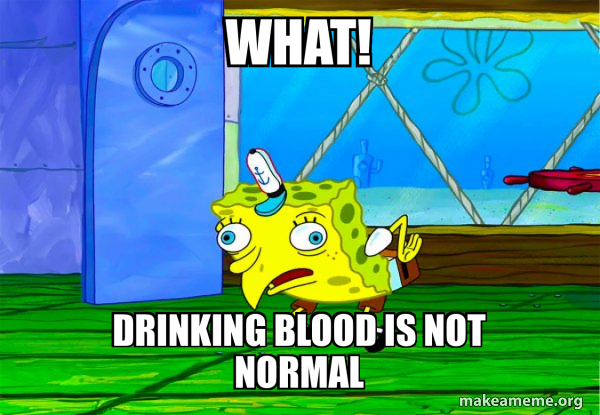 What! Drinking blood is not normal - Mocking SpongeBob Meme Generator