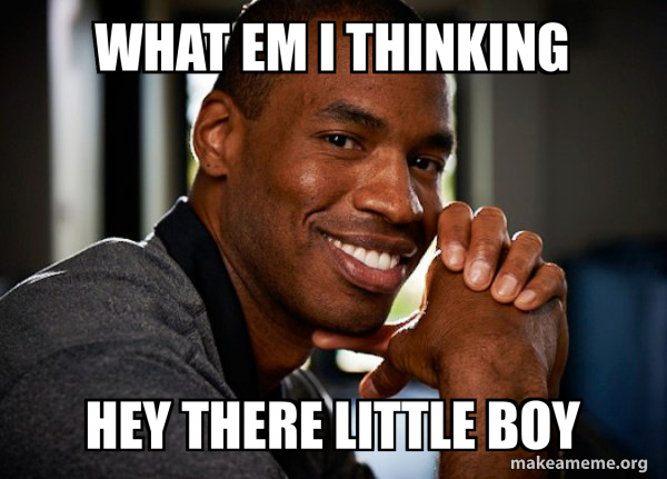 What em I thinking hey there little boy - Good Guy Jason Meme Generator