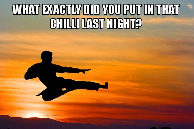 What exactly did you put in that chilli last night? - Chilli Meme Generator