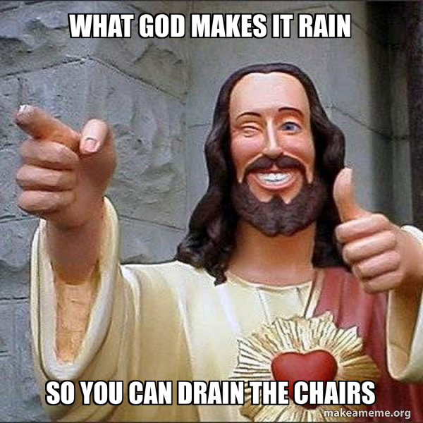 What God makes it rain So you can drain the chairs - Cool Jesus Meme ...