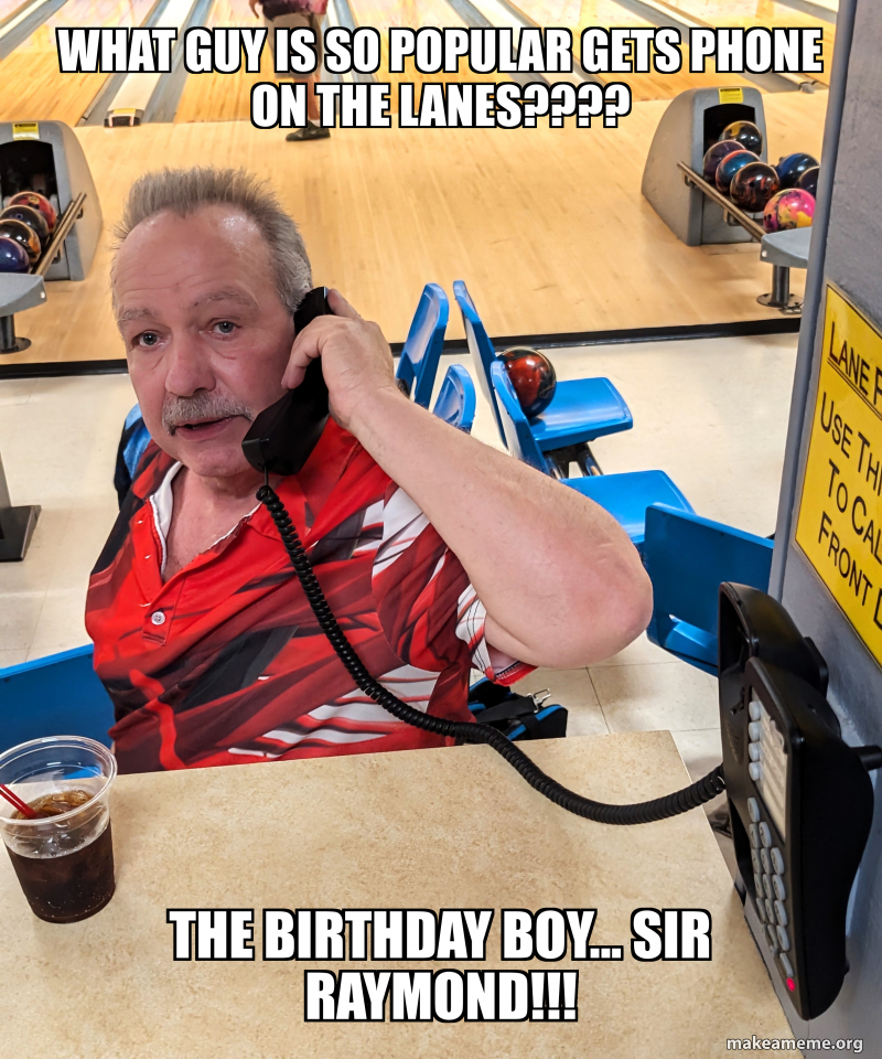 What guy is so popular gets phone on the lanes???? The Birthday Boy ...