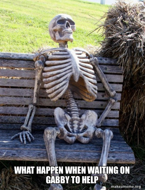 What happen when waiting on Gabby to help - Waiting Skeleton Meme Generator