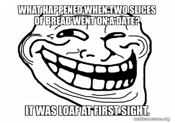What happened when two slices of bread went on a date? It was loaf at ...