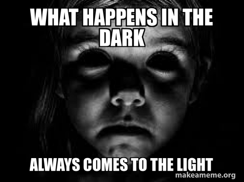 WHat happens in the dark always comes to the light - xo Meme Generator