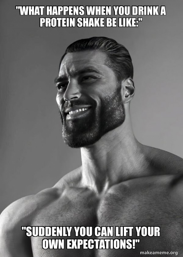 "What happens when you drink a protein shake be like:" "Suddenly you ...