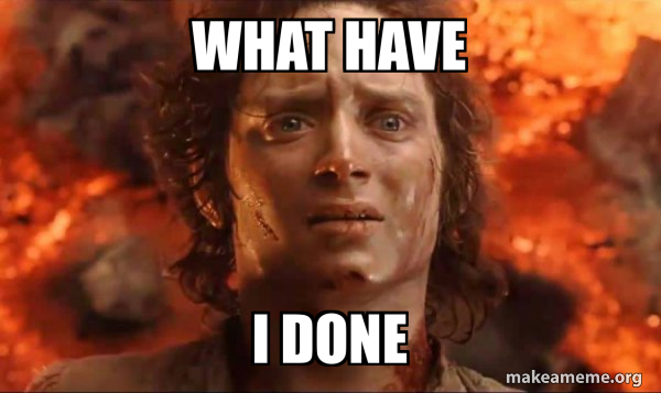 What have I done - Frodo it's over it's done Meme Generator