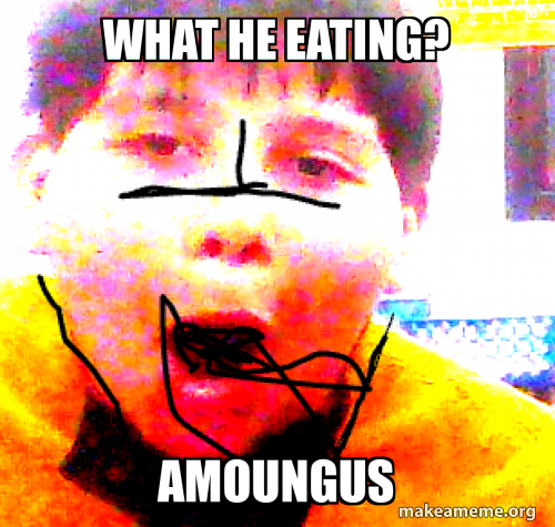 what he eating? amoungus - amoung us Meme Generator