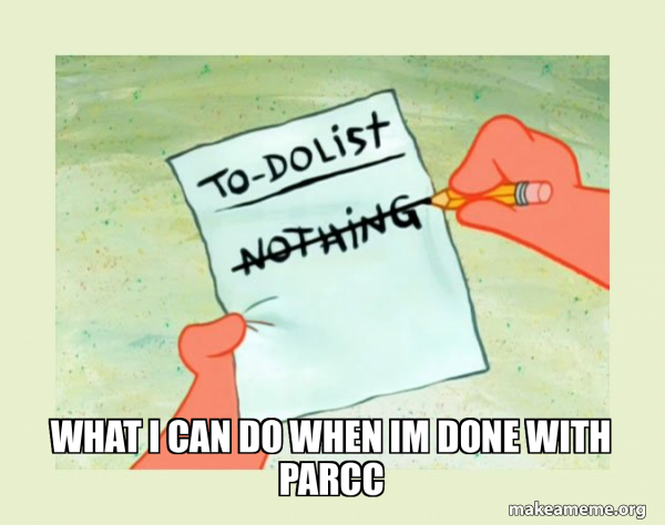 What I can do when im done with PARCC - To Do List - Nothing Meme Generator