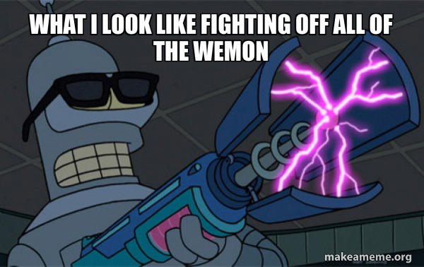 what I look like fighting off all of the wemon - Blasting Bender Meme ...