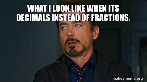 What I look like when its decimals instead of fractions. - Tony Stark ...