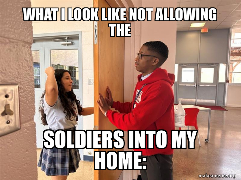 What I look like not allowing the soldiers into my home: Meme Generator