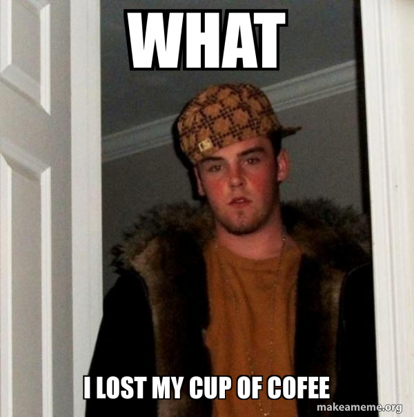 what i lost my cup of cofee - Scumbag Steve Meme Generator