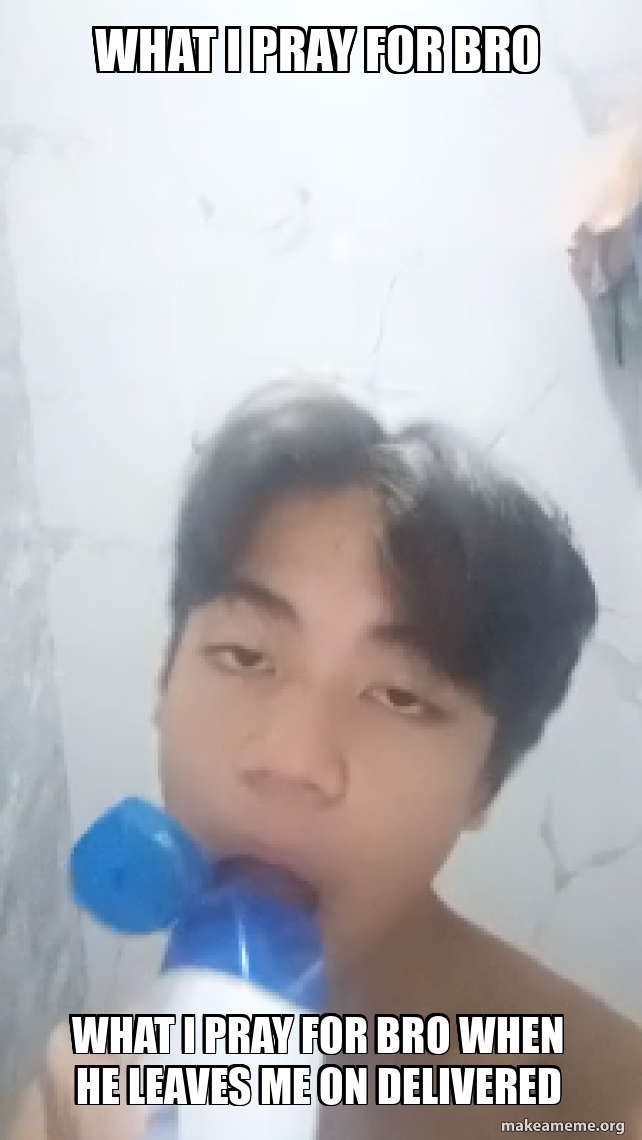 What i pray for bro What i pray for bro when he leaves me on delivered ...