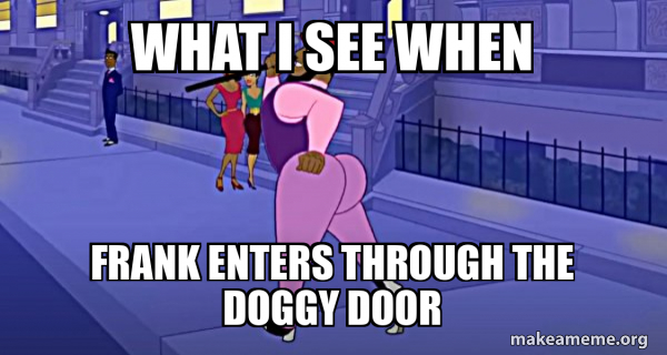 what i see when frank enters through the doggy door - Axel in Harlem ...