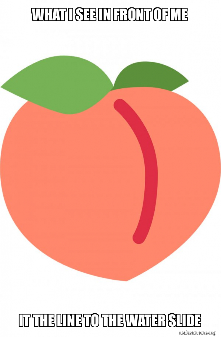 what i see in front of me it the line to the water slide - Peach Emoji ...