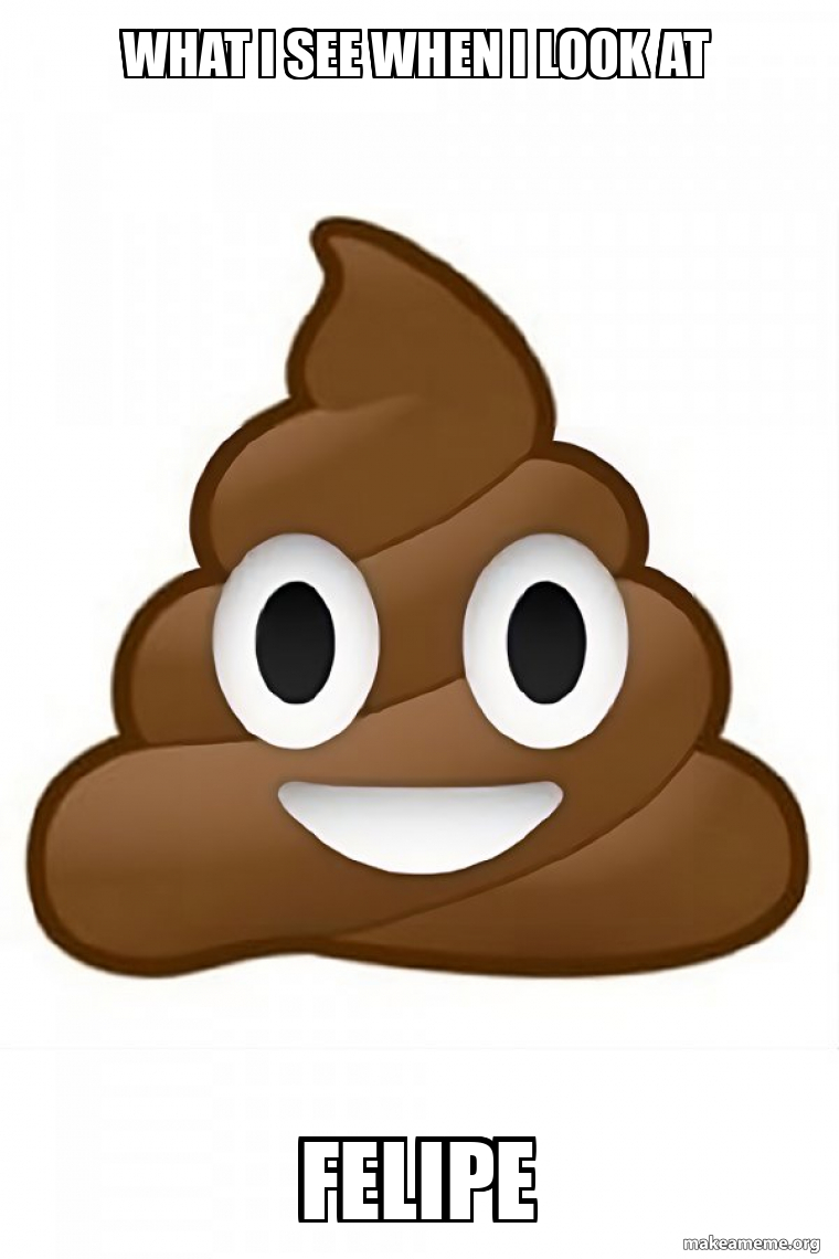 what i see when i look at FELIPE - Poop Emoji (Poo Emoji) Meme Generator