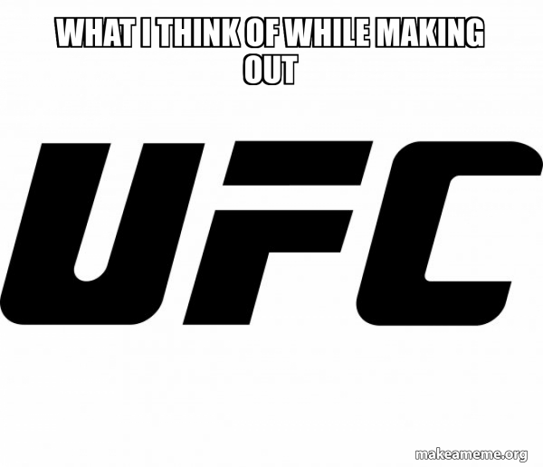 what i think of while making out - UFC Meme Generator