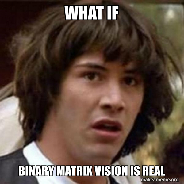 what if binary matrix vision is real - Conspiracy Keanu Meme Generator
