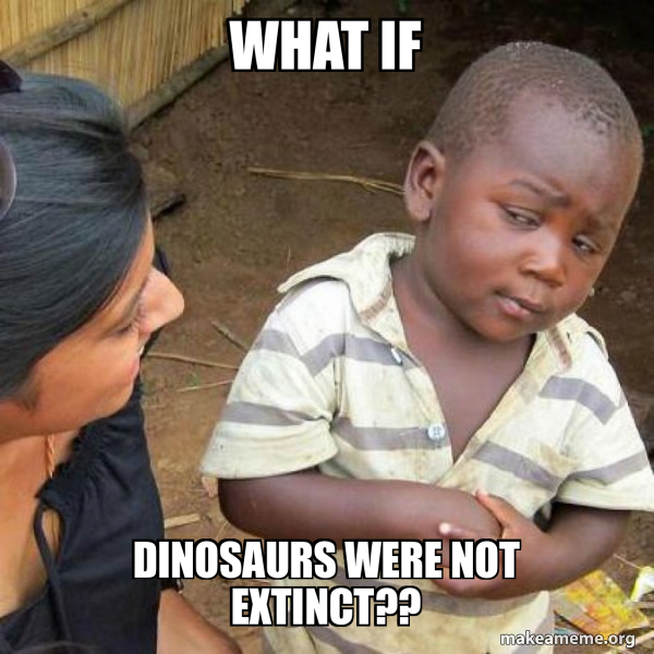 what if dinosaurs were not extinct?? - Skeptical Third World Kid Meme ...