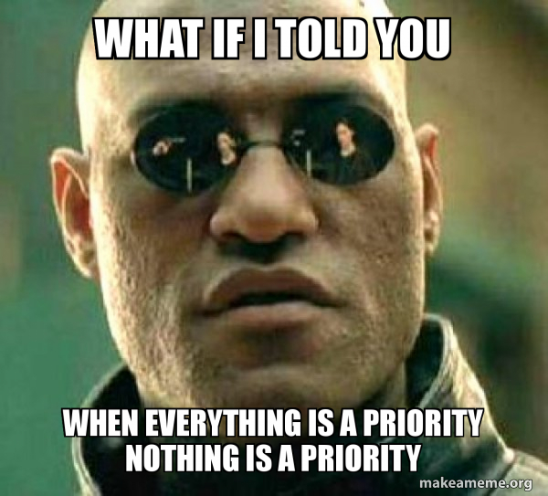 What if I told you when everything is a priority nothing is a priority ...