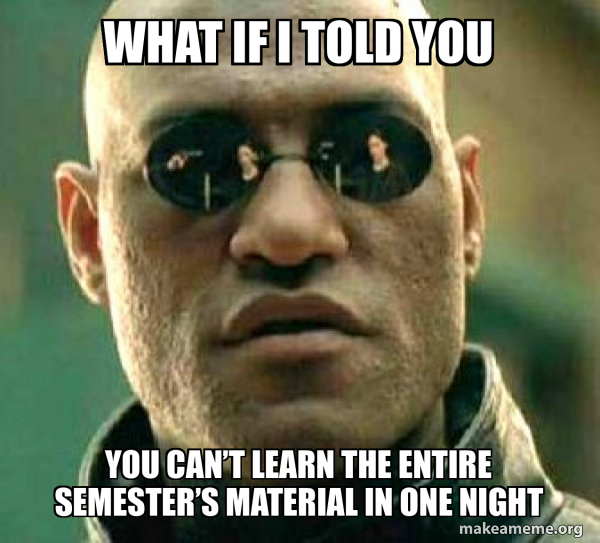 What if I told you You can’t learn the entire semester’s material in ...