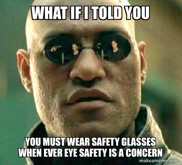 What if i told you you must wear safety glasses when ever eye safety is ...