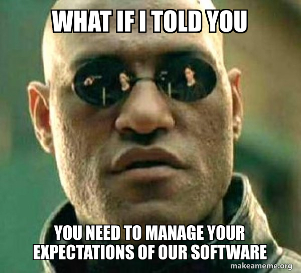 What if I told you you need to manage your expectations of our software ...