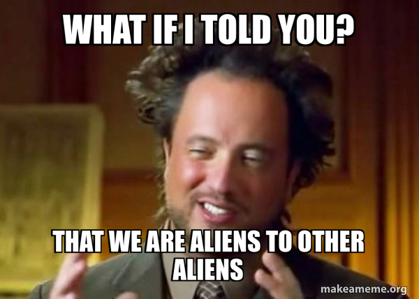 What if I told you? That we are aliens to other aliens - Ancient Aliens ...