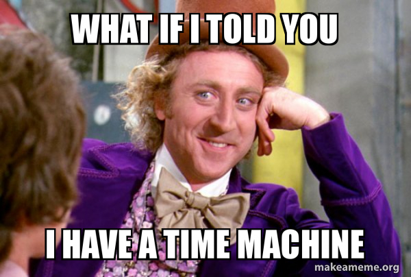 what if i told you i have a time machine - Condescending Wonka Meme ...