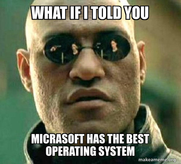 What if I told you Micrasoft has the best operating system - Matrix ...