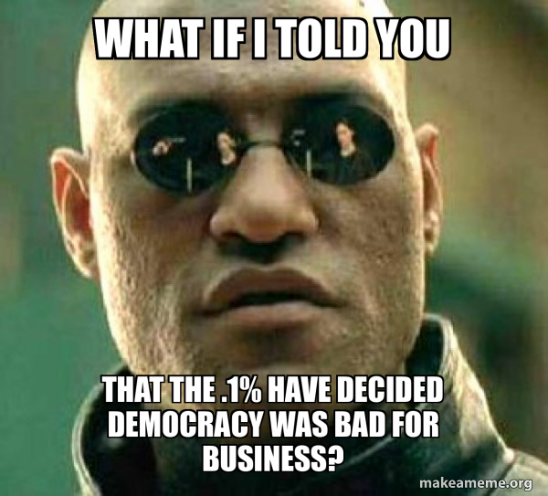 What if I told you that the .1% have decided democracy was bad for ...