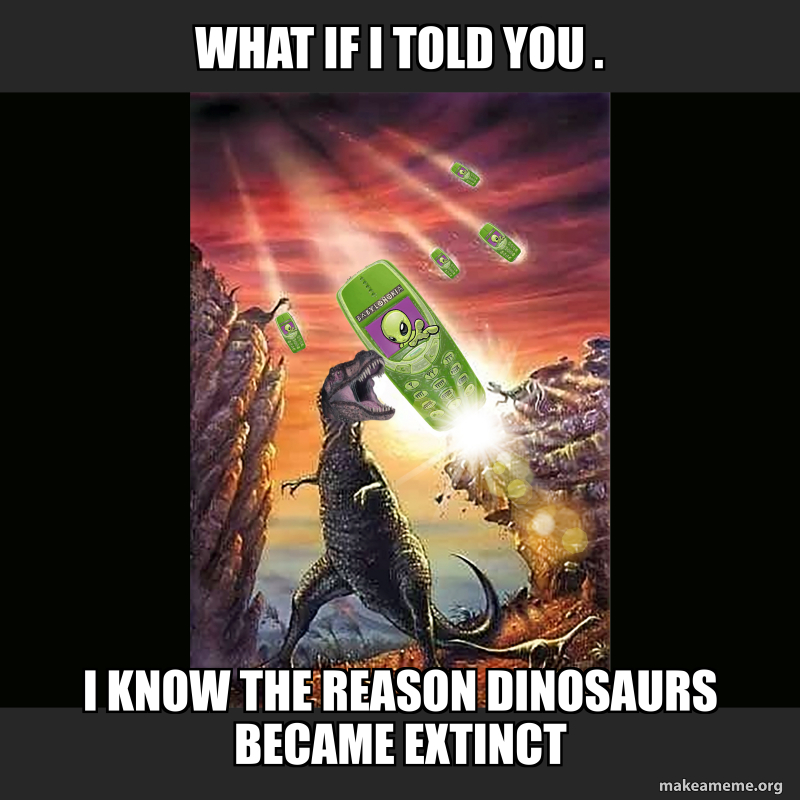 What if I Told you . I know the reason dinosaurs became extinct ...