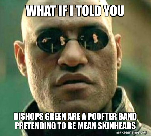 What if I told you Bishops Green are a poofter band pretending to be ...