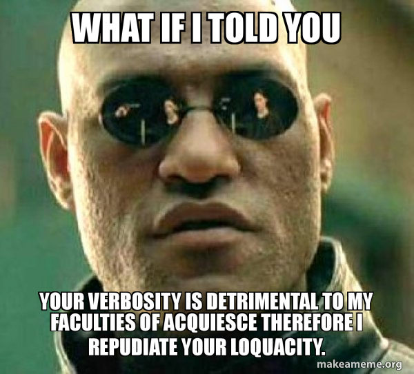What if I told you Your verbosity is detrimental to my faculties of ...