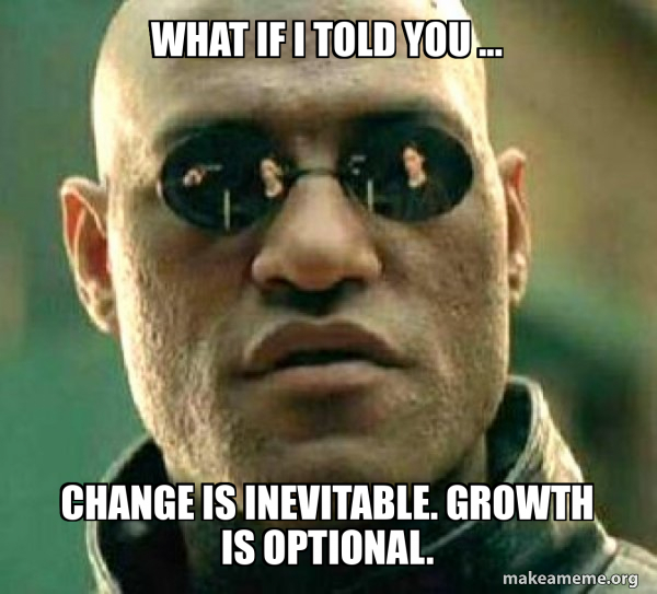 What if I told you ... Change is inevitable. Growth is optional. - Matrix Morpheus Meme Generator