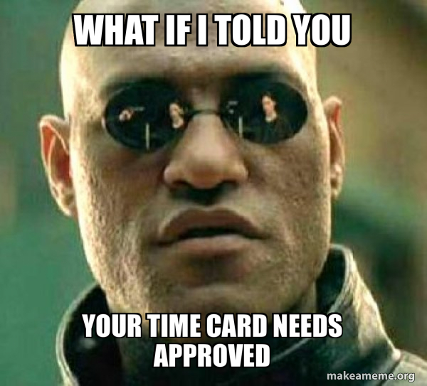 What if I told you Your Time Card Needs Approved - Matrix Morpheus Meme ...