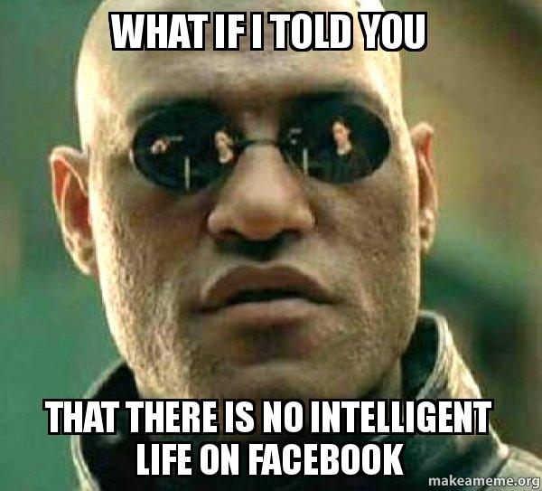 What if I told you that there is no intelligent life on facebook ...