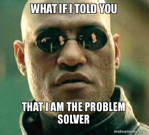 What if I told you That I am THE PROBLEM SOLVER - Matrix Morpheus Meme ...