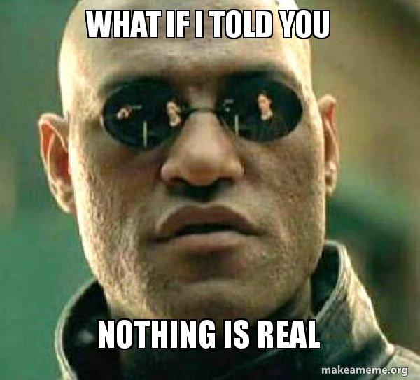 What if I told you nothing is real - Matrix Morpheus Meme Generator