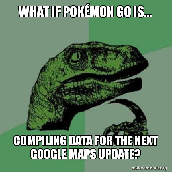 what if PokÃ©mon go is... compiling data for the next Google maps ...