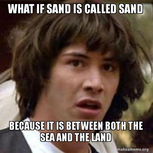WHAT IF SAND IS CALLED SAND BECAUSE IT IS BETWEEN BOTH THE SEA AND THE ...