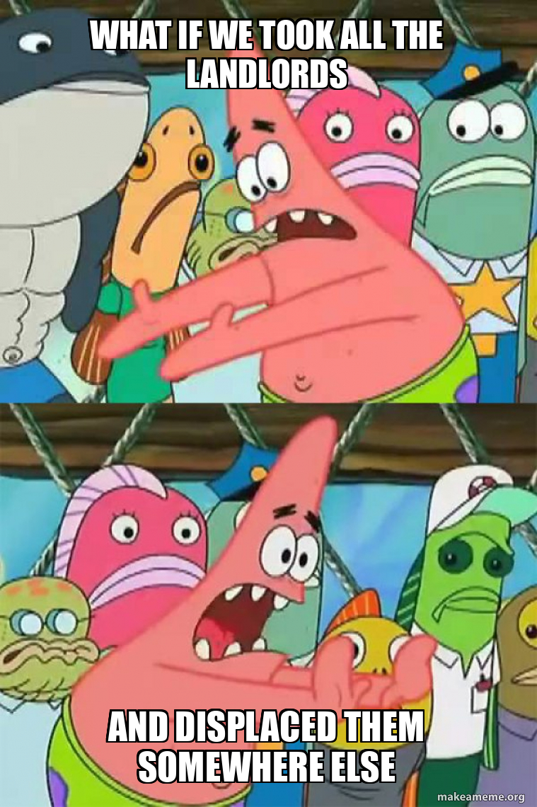 What if we took all the landlords and displaced them somewhere else ...