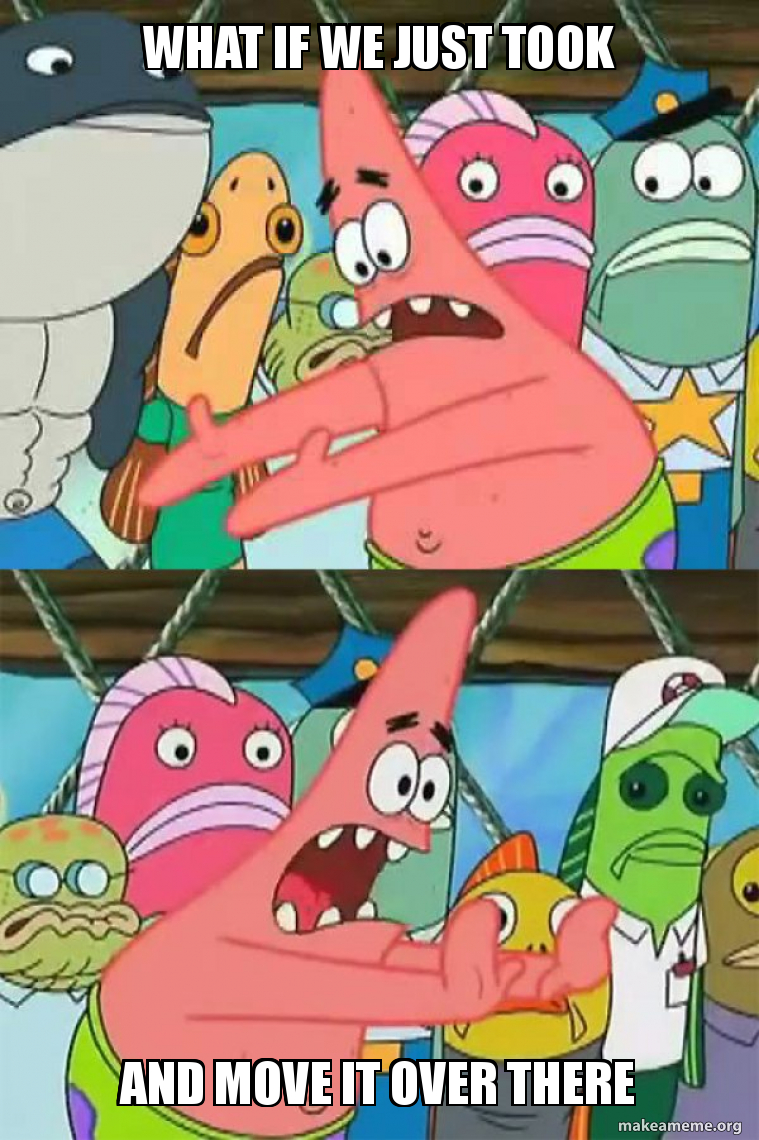 What if we just took and move it over there - Push It Somewhere Else ...