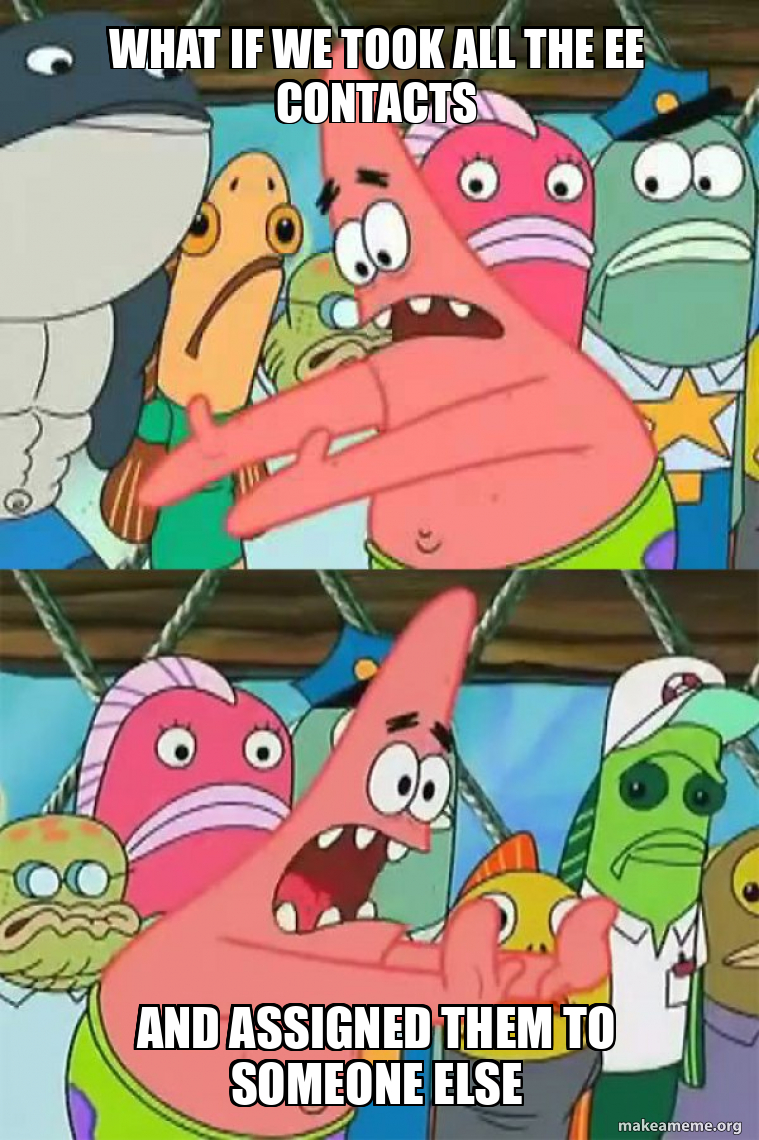 what if we took all the ee contacts and assigned them to someone else ...