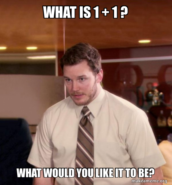 What is 1 + 1 ? what would you like it to be? - Andy Dwyer - Too Afraid ...