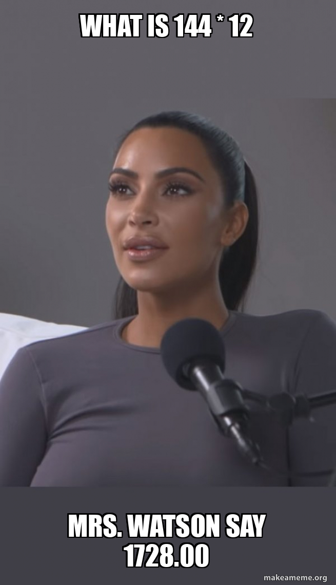 what is 144 * 12 Mrs. Watson say 1728.00 - Kim Kardashian Meme Generator
