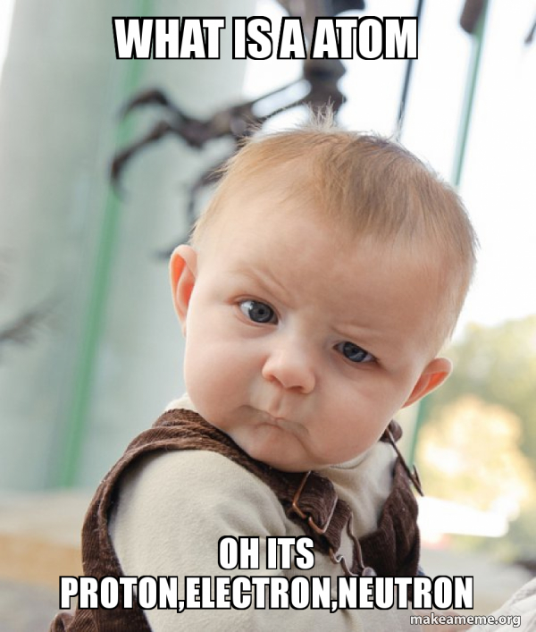 What is a atom Oh Its Proton,Electron,Neutron - Skeptical Baby Meme ...