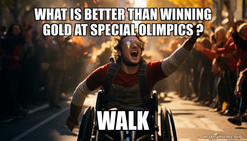 WHAT IS BETTER THAn WINNING GOLD AT SPECIAL olimPics ? Walk Meme Generator