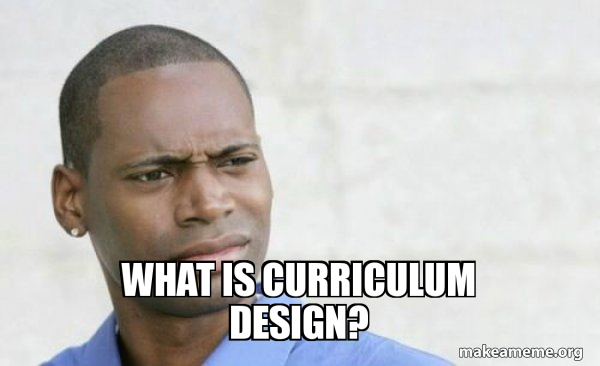 What is curriculum design? - Confused Black Man Meme Generator